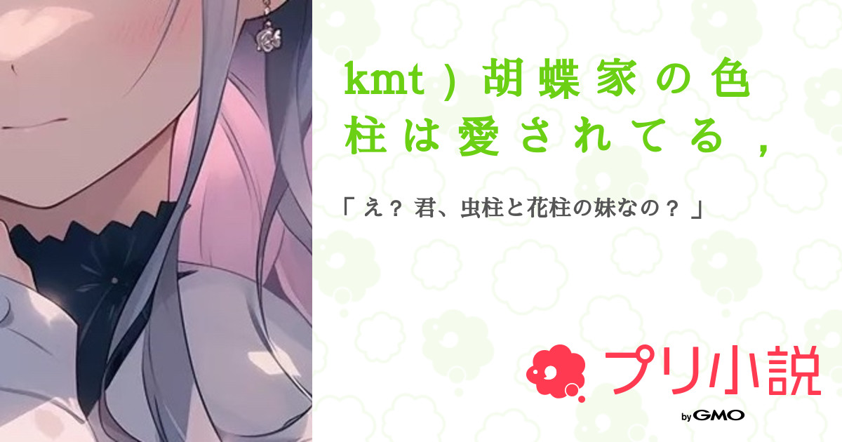 第10話： # 捌 （kmt ）胡 蝶 家 の 色 柱 は 愛 さ れ て る ，）｜無料スマホ夢小説ならプリ小説 byGMO